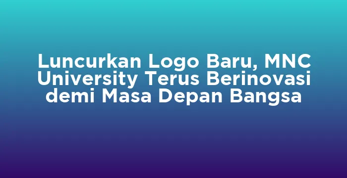 Luncurkan Logo Baru, MNC University Terus Berinovasi demi Masa Depan Bangsa